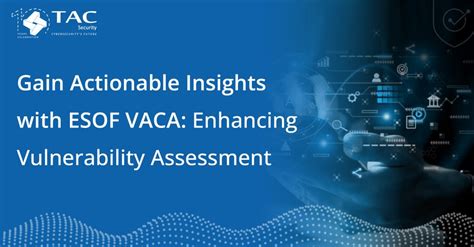 Gain Actionable Insights With Esof Vaca Enhancing Vulnerability Assessment Tac Security