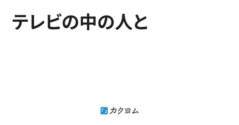 テレビの中の人と（文実に賭ける） カクヨム