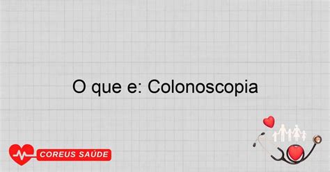 O Que é Colonoscopia Entenda O Exame