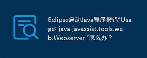 Eclipse启动java程序报错“usage Java Javassisttoolswebwebserver ”怎么办？ Golang学习网