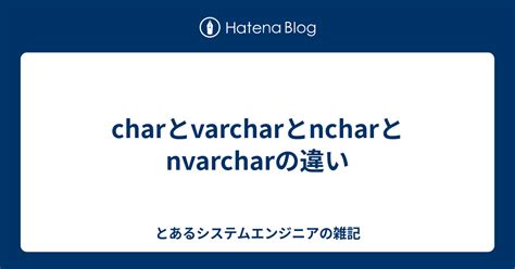charとvarcharとncharとnvarcharの違い とあるシステムエンジニアの雑記