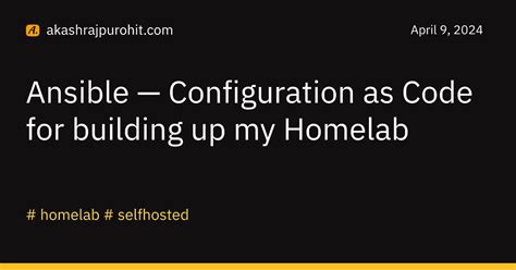 Ansible — Configuration As Code For Building Up My Homelab Akash Ansible — Configuration As Code For Building Up My Homelab Akash