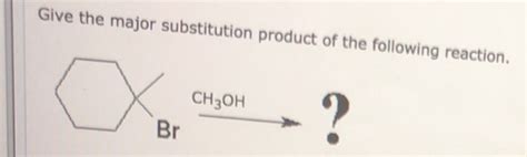 Solved Give the major substitution product of the following | Chegg.com