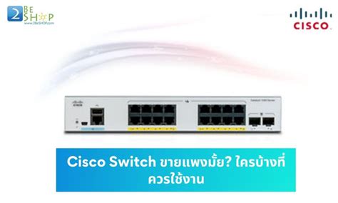 Cisco Switch ขาย แพงมั้ย ใครบ้างที่ควรใช้งาน 2beshop Life แหล่งความรู้ It