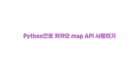 Python으로 카카오 Map Api 사용하기 Python으로 카카오 Map Api 사용하기