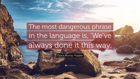 Grace Murray Hopper Quote The Most Dangerous Phrase In The Language