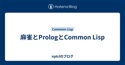 麻雀とprologとcommon lisp nptclのブログ