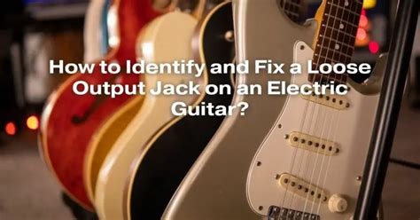 How To Identify And Fix A Loose Output Jack On An Electric Guitar