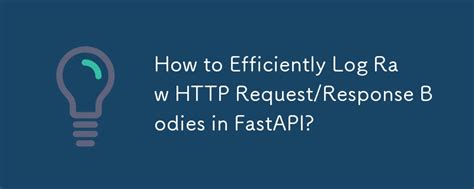 如何在 Fastapi 中有效記錄原始 請求回應主體？ Python教學 Php中文網