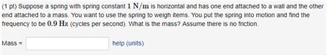 Solved 1 Pt Suppose A Spring With Spring Constant 1 N M Is