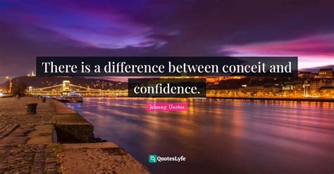 There Is A Difference Between Conceit And Confidence Quote By