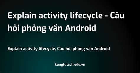 Explain Activity Lifecycle Câu Hỏi Phỏng Vấn Android