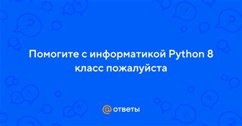 Помогите с информатикой Python 8 класс пожалуйста Ответы Mail