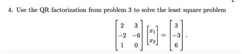 Solved 4 Use The Qr Factorization From Problem 3 To Solve