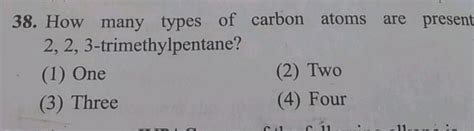 38 How Many Types Of Carbon Atoms Are Present2 2 3 Trimethylpentane