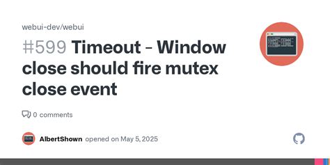 Timeout Window Close Should Fire Mutex Close Event · Issue 599 · Webui Devwebui · Github