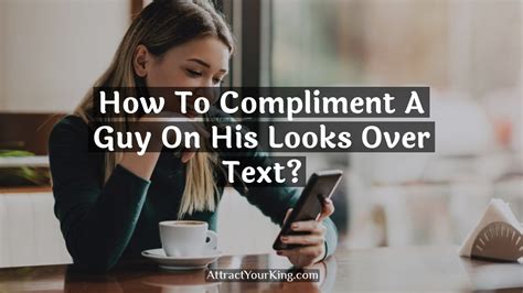 How To Compliment A Guy On His Looks Over Text Attract Your King