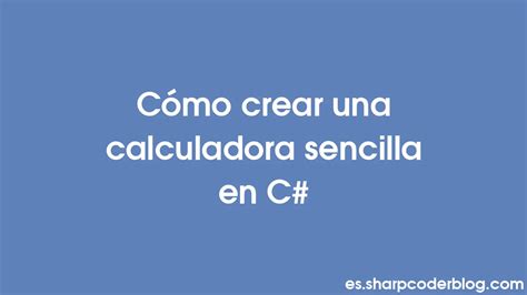 Cómo Crear Una Calculadora Sencilla En C Sharp Coder Blog