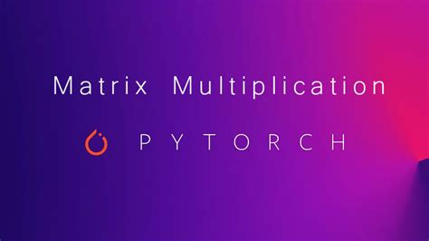 Mastering Matrix Multiplication In Pytorch Mark Ai Code