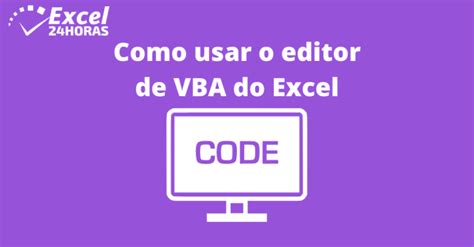 O Que é E Como Usar O Editor De Vba Do Excel Excel 24 Horas