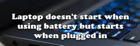 Laptop Doesnt Start When Using Battery But Starts When
