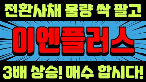 🔥이엔플러스🔥 전환사채 물량 싹 팔고 3배상승 매수 합시다 Youtube