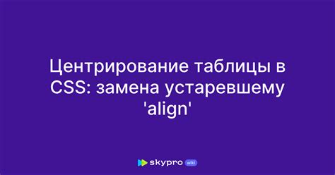 Центрирование таблицы в CSS замена устаревшему align