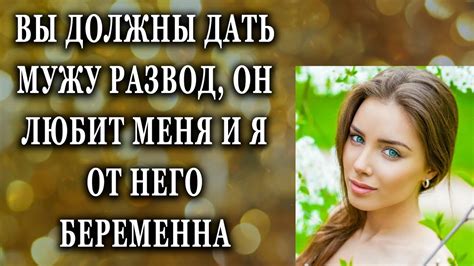 Истории из жизни Вы должны дать мужу развод он любит меня и я от него беременна Истории Youtube