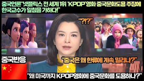 중국반응 중국언론 넷플릭스 전 세계 1위 ‘kpop영화 중국문화도용 주장에 한국교수가 일침을 가하다” 왜 미국까지 Kpop영화에 중국문화를 도용하나” Youtube