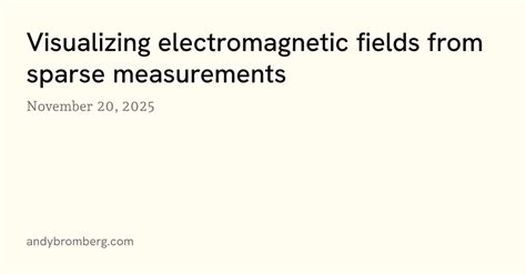 Visualizing Electromagnetic Fields From Sparse Measurements Andy Bromberg