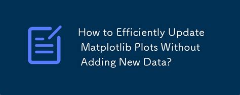 如何在不新增資料的情況下有效率地更新 Matplotlib 圖? Python教學 Php中文網 如何在不新增資料的情況下有效率地更新 Matplotlib 圖? Python教學 Php中文網
