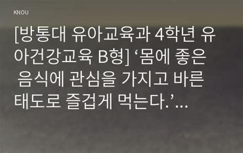 방통대 유아교육과 4학년 유아건강교육 B형 ‘몸에 좋은 음식에 관심을 가지고 바른 태도로 즐겁게 먹는다라는 교육 내용과 관련된 활동 또는 놀이를 2가지 조사하고 각