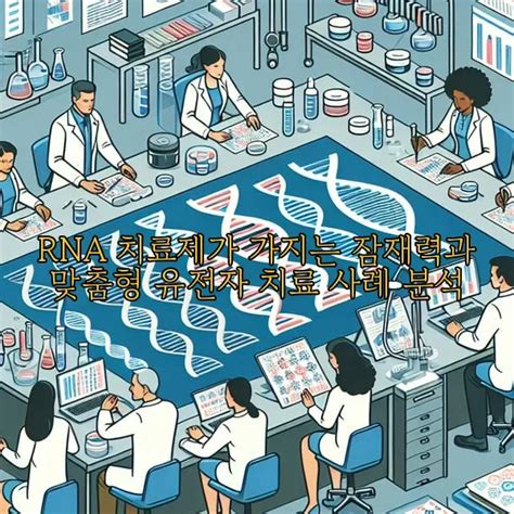 Rna 치료제가 가지는 잠재력과 맞춤형 유전자 치료 사례 분석