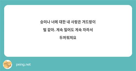 승미나 너에 대한 내 사랑은 겨드랑이 털 같아 계속 밀어도 계속 자라서 두꺼워져요 Peing 질문함