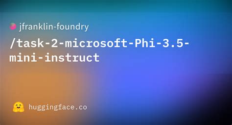 Jfranklin Foundry Task 2 Microsoft Phi 3 5 Mini Instruct · Hugging Face