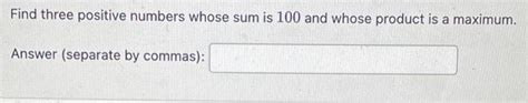 Solved Find three positive numbers whose sum is 100 and | Chegg.com