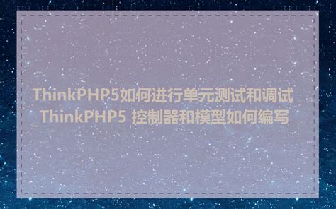 Thinkphp5如何进行单元测试和调试thinkphp5 控制器和模型如何编写
