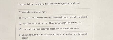 Solved If A Good Is Labor Intensive It Means That The Good