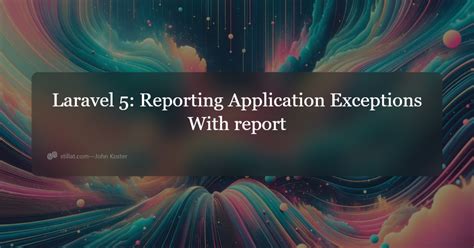 Laravel 5 Reporting Application Exceptions With Report Stillat