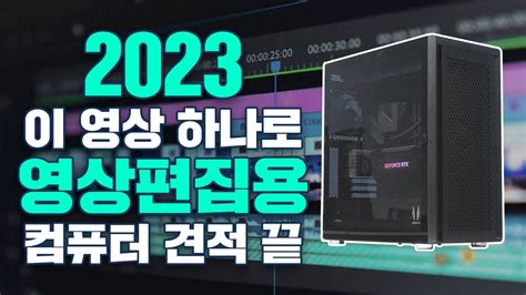 2023년 최고의 영상편집용 컴퓨터 견적 가격별 추천해드립니다 Youtube