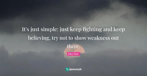Its Just Simple Just Keep Fighting And Keep Believing Try Not To Sh