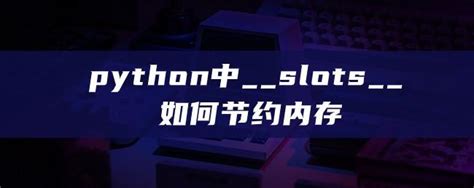 【说站】python中slots如何节约内存 腾讯云开发者社区 腾讯云