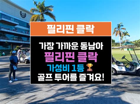 필리핀 클락 골프 여행 풀빌라 골프투어 갓성비 네이버 블로그