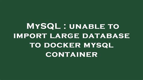 Mysql Unable To Import Large Database To Docker Mysql Container Youtube