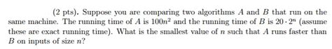 solved 2 pts suppose you are comparing two algorithms a
