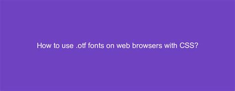 How To Use Otf Fonts On Web Browsers With CSS