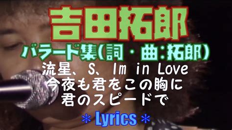 🎶吉田拓郎バラード5曲 詞・曲：拓郎）lyrics／流星、s、i m in lve、今夜も君をこの胸に、君のスピードで youtube