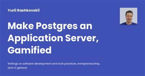 Make Postgres An Application Server Gamified Yurii Rashkovskii