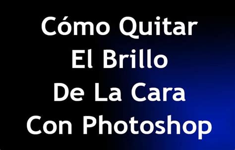 Cómo Quitar El Brillo De La Cara Con Photoshop Currentyear