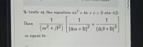 if roots of the equation ax2 bx c 0 ahe aβ then α2 β2 1 [ aα b 21 aβ